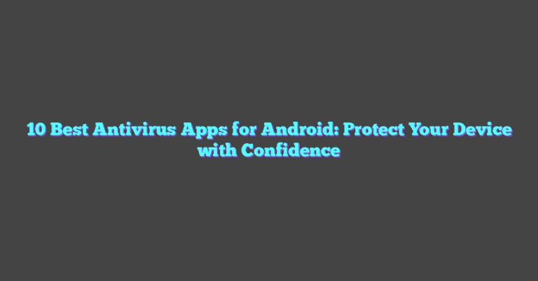10 Best Antivirus Apps For Android: Protect Your Device With Confidence