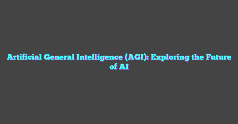 Artificial General Intelligence (AGI): Exploring The Future Of AI
