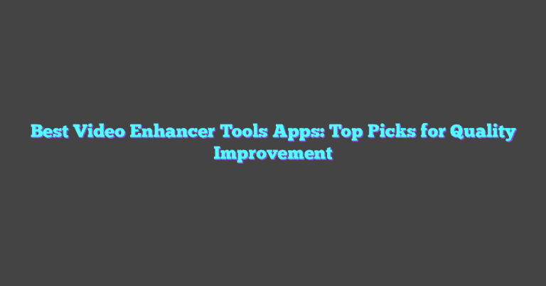 Best Video Enhancer Tools Apps: Top Picks For Quality Improvement