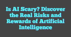 Is AI Scary? Discover The Real Risks And Rewards Of Artificial Intelligence