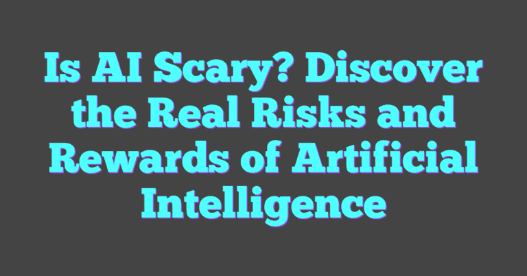 Is AI Scary? Discover The Real Risks And Rewards Of Artificial Intelligence