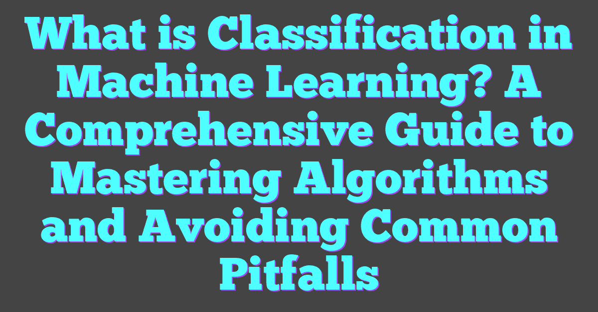 What Is Classification In Machine Learning A Comprehensive Guide To