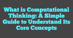 What Is Computational Thinking: A Simple Guide To Understand Its Core Concepts