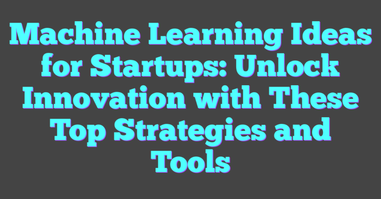 Machine Learning Ideas For Startups: Unlock Innovation With These Top Strategies And Tools