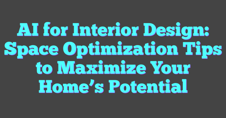 AI For Interior Design: Space Optimization Tips To Maximize Your Home’s Potential