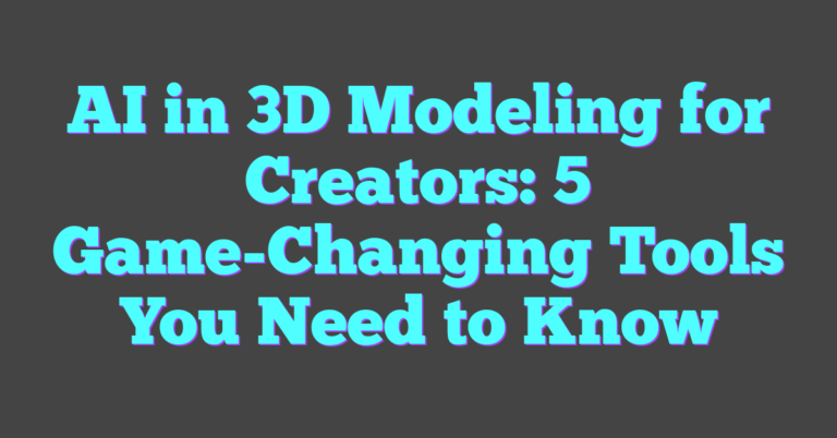 AI In 3D Modeling For Creators: 5 Game-Changing Tools You Need To Know