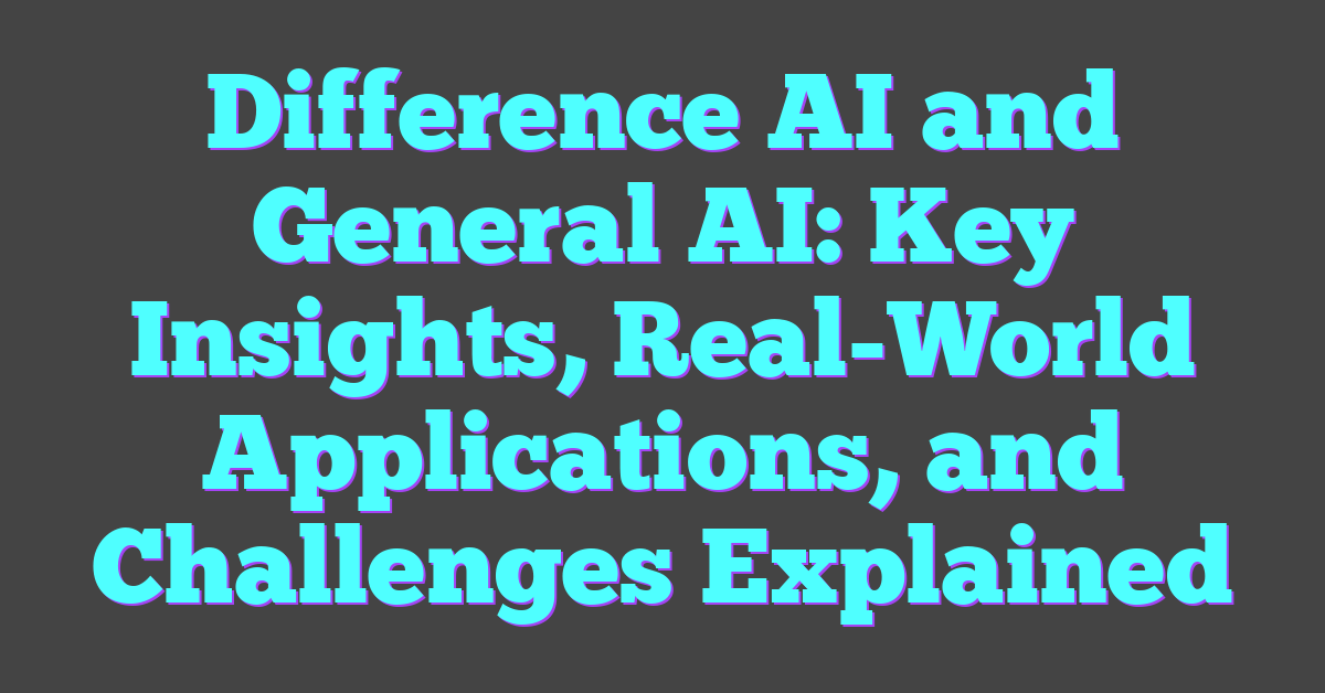Difference AI And General AI: Key Insights, Real-World Applications ...