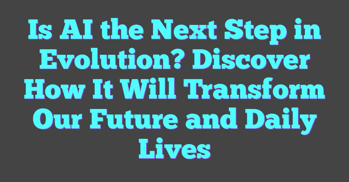 Is AI The Next Step In Evolution? Discover How It Will Transform Our ...