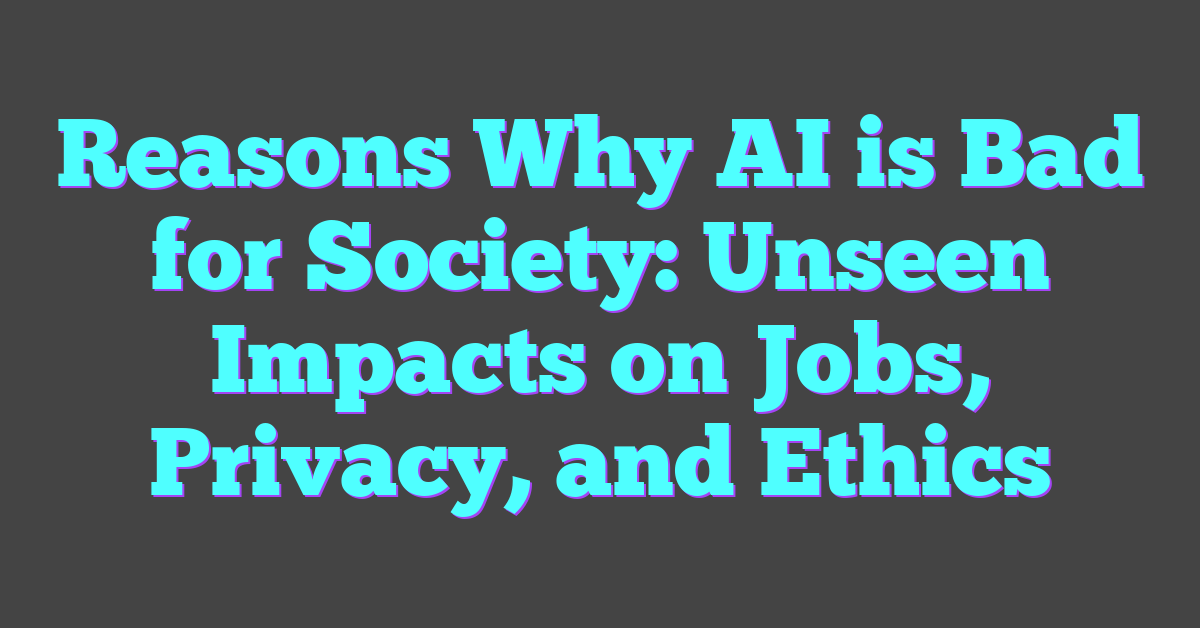 Reasons Why AI Is Bad For Society Unseen Impacts On Jobs Privacy And Reasons Why AI Is Bad For Society Unseen Impacts On Jobs Privacy And
