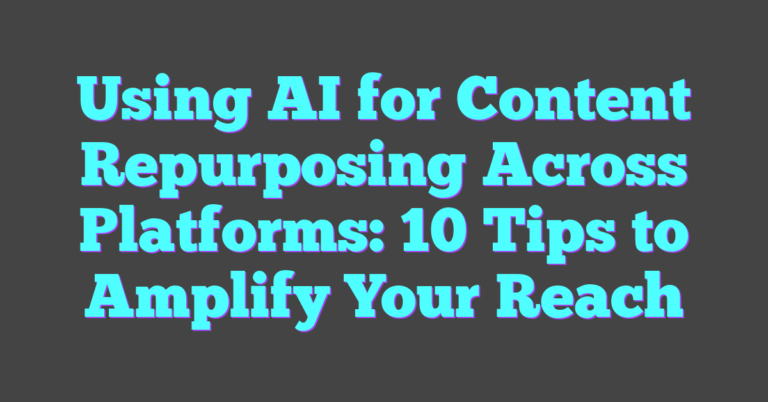 Using AI For Content Repurposing Across Platforms: 10 Tips To Amplify Your Reach