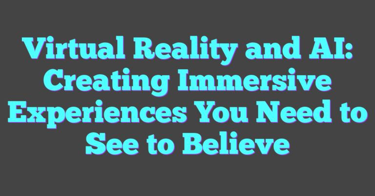 Virtual Reality And AI: Creating Immersive Experiences You Need To See To Believe
