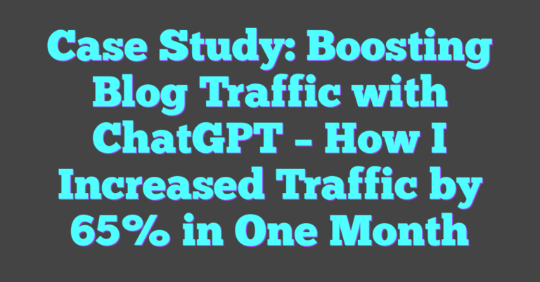 Case Study: Boosting Blog Traffic With ChatGPT – How I Increased Traffic By 65% In One Month