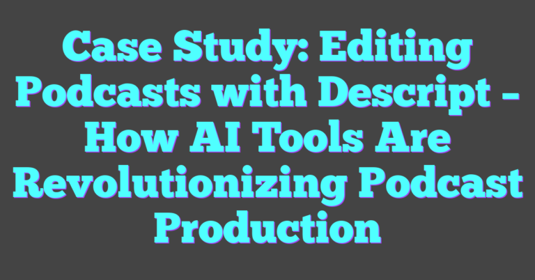 Case Study: Editing Podcasts With Descript – How AI Tools Are Revolutionizing Podcast Production