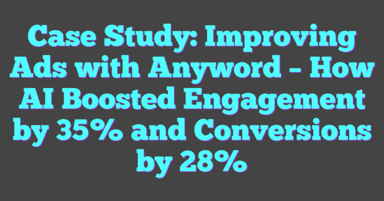 Case Study: Improving Ads With Anyword – How AI Boosted Engagement By 35% And Conversions By 28%