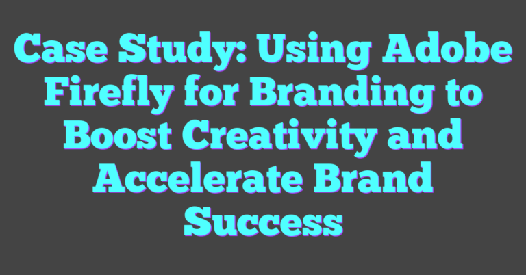 Case Study: Using Adobe Firefly For Branding To Boost Creativity And Accelerate Brand Success