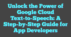 Unlock The Power Of Google Cloud Text-to-Speech: A Step-by-Step Guide For App Developers